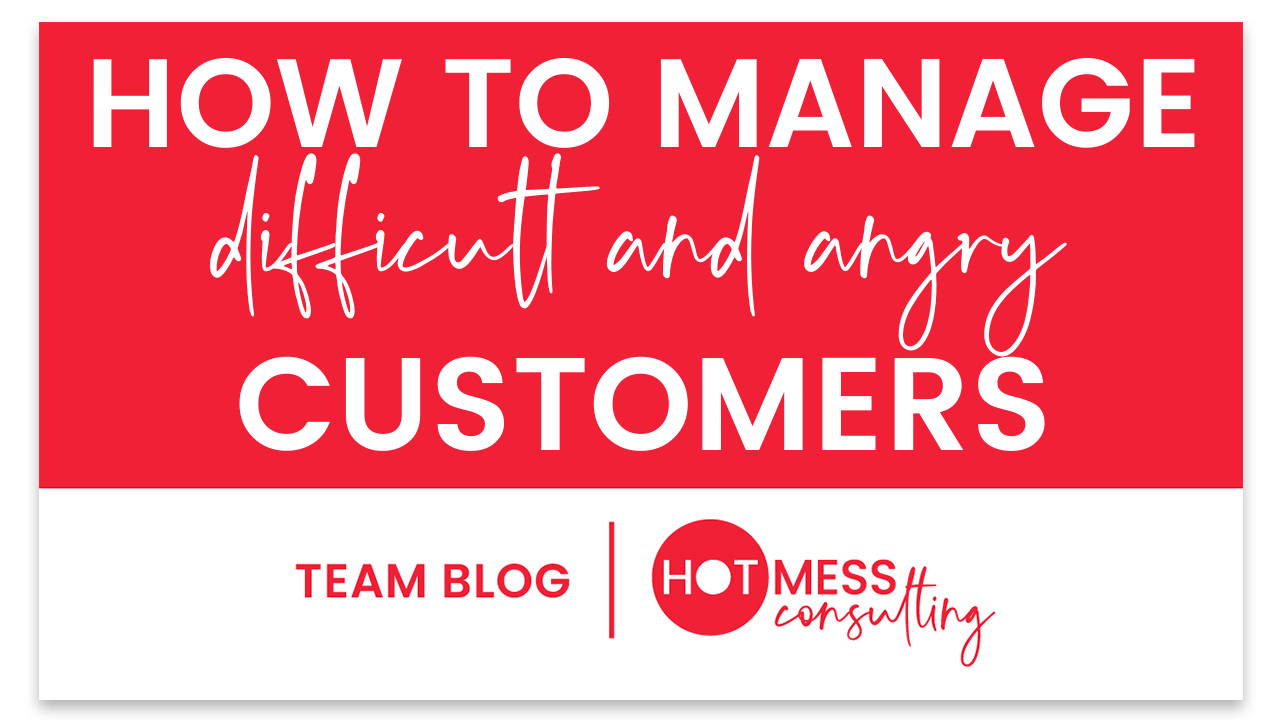 How to Manage Difficult & Angry Customers – Hot Mess Consulting